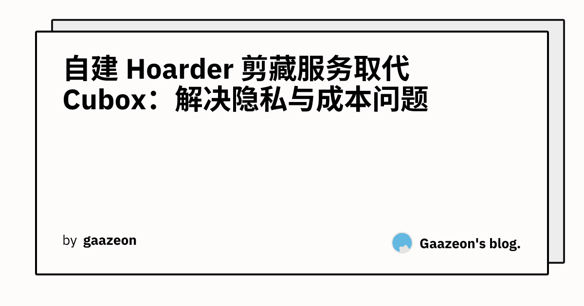 自建 Hoarder 剪藏服务取代 Cubox：解决隐私与成本问题 | Gaazeon's blog.