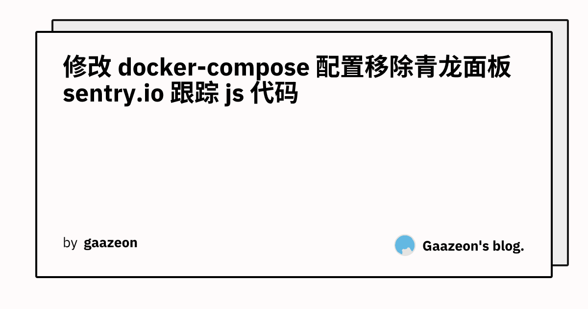 修改 docker-compose 配置移除青龙面板 sentry.io 跟踪 js 代码 | Gaazeon's blog.