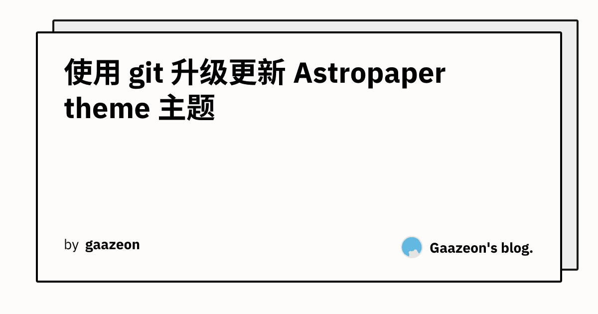 使用 git 升级更新 Astropaper theme 主题 | Gaazeon's blog.
